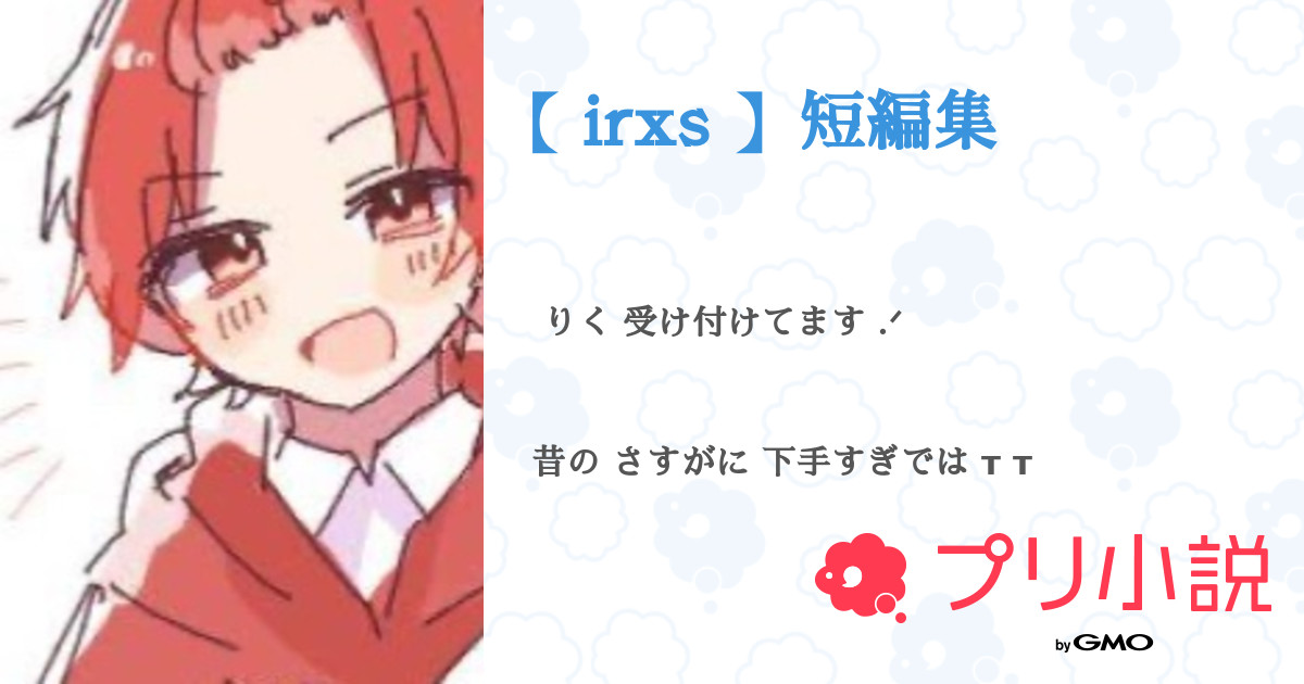 irxs 】短編集 . - 全13話 【連載中】（ @ ぺあが さんの小説） | 無料スマホ夢小説ならプリ小説 byGMO